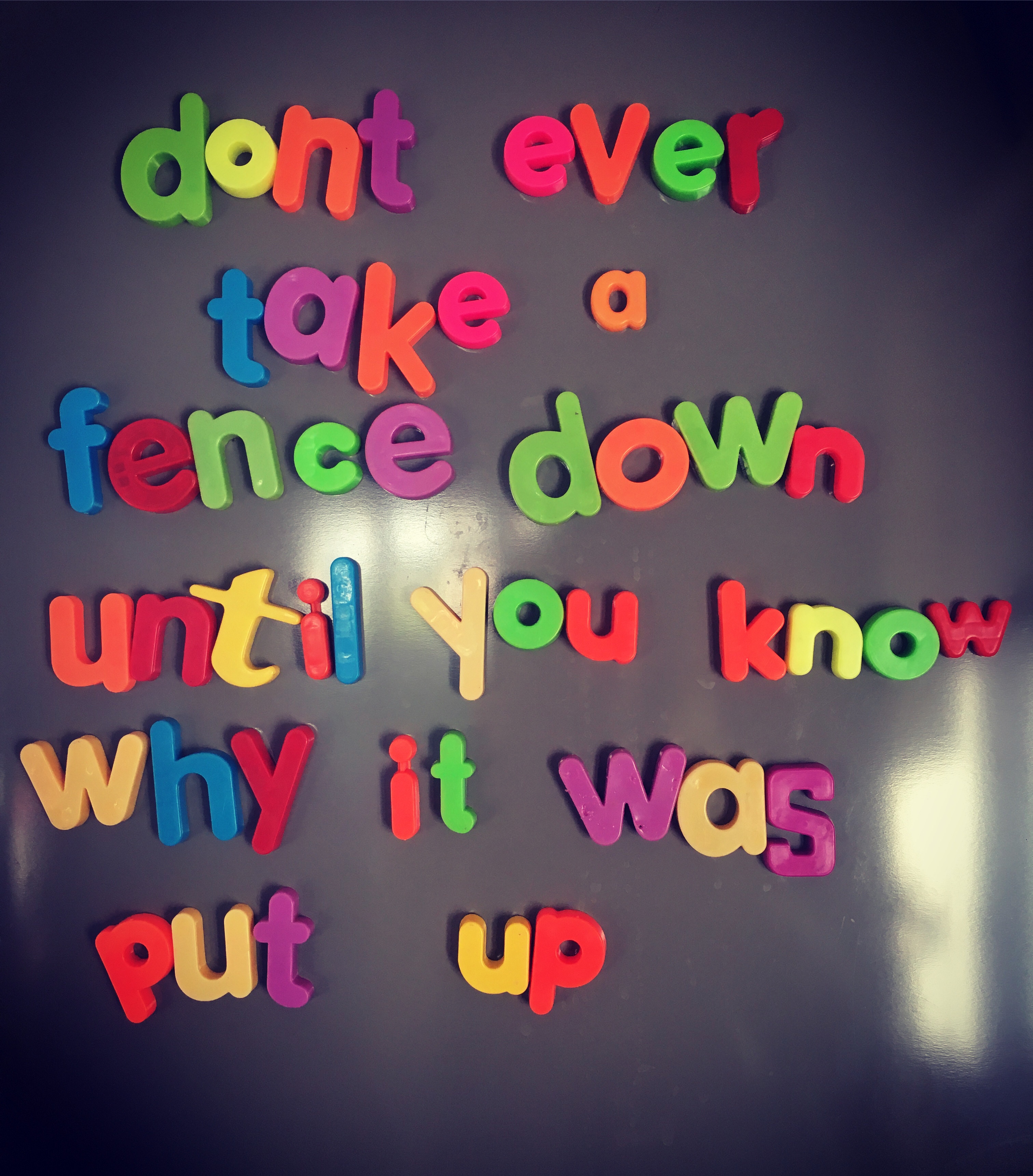 Don’t ever take a fence down until you know why it was put up ...