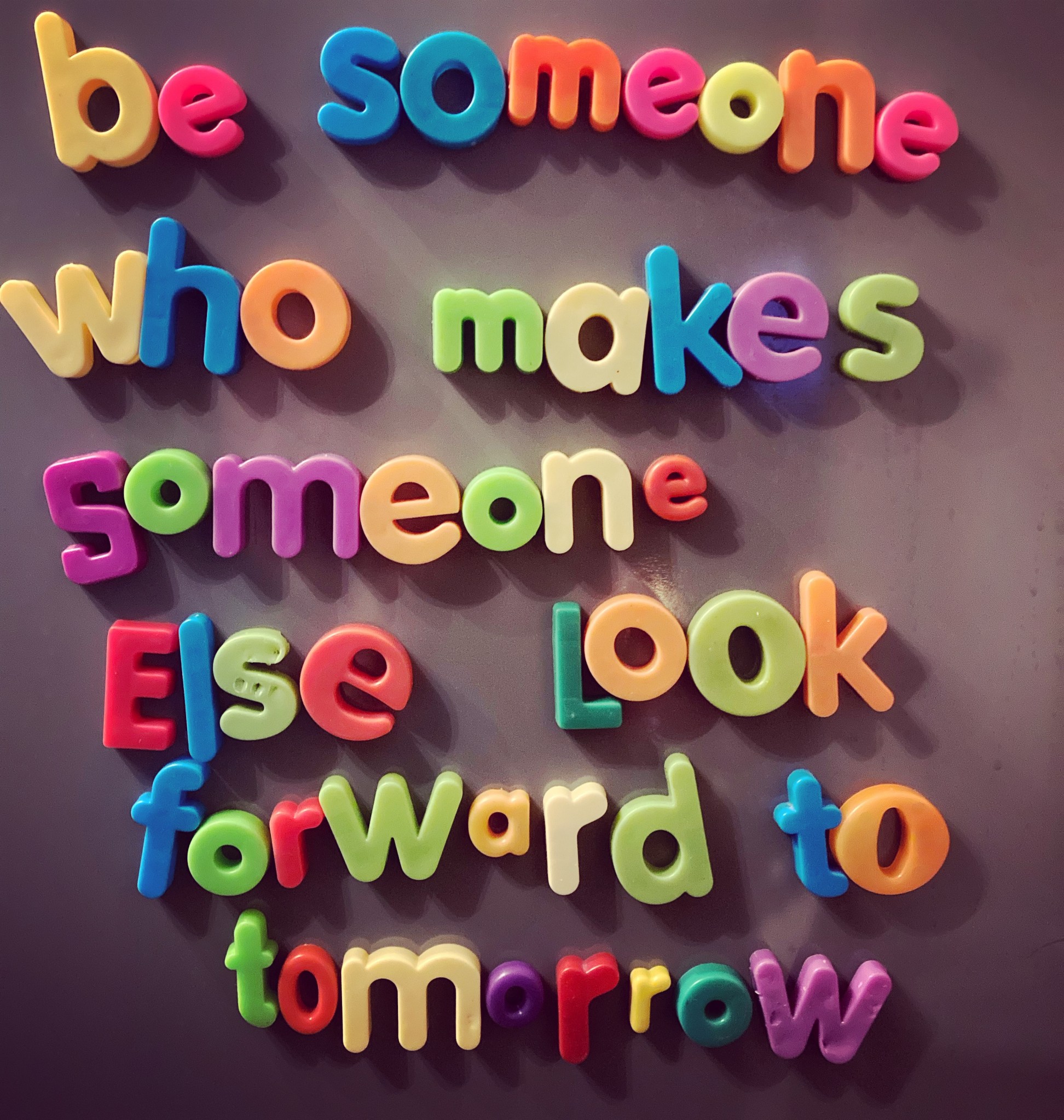 Be someone who makes some else look forward to tomorrow | Whatmyfridgesays