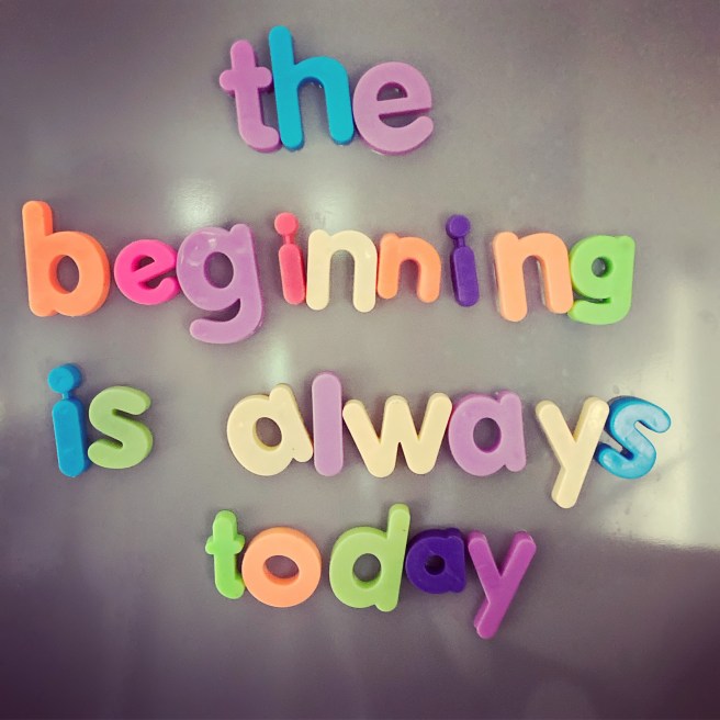 The beginning is always today | Whatmyfridgesays