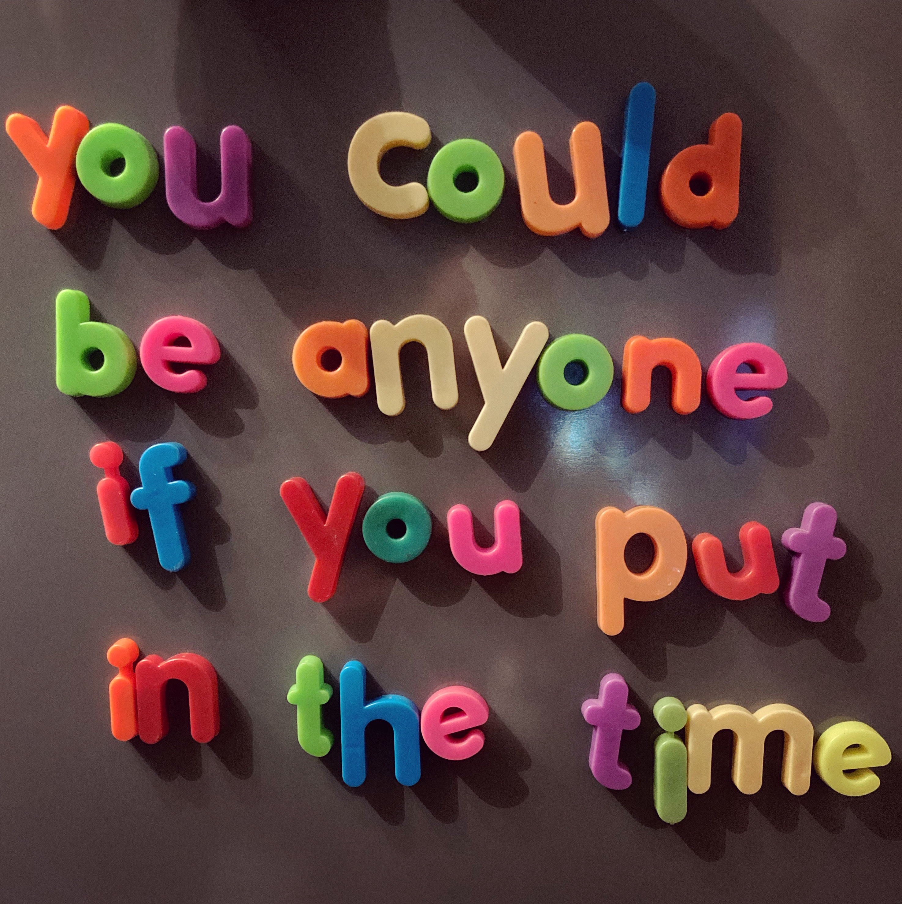 You could be anyone if you put in the time | Whatmyfridgesays